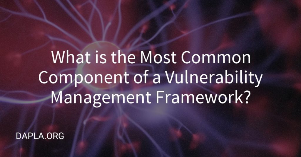 What is the Most Common Component of a Vulnerability Management Framework?