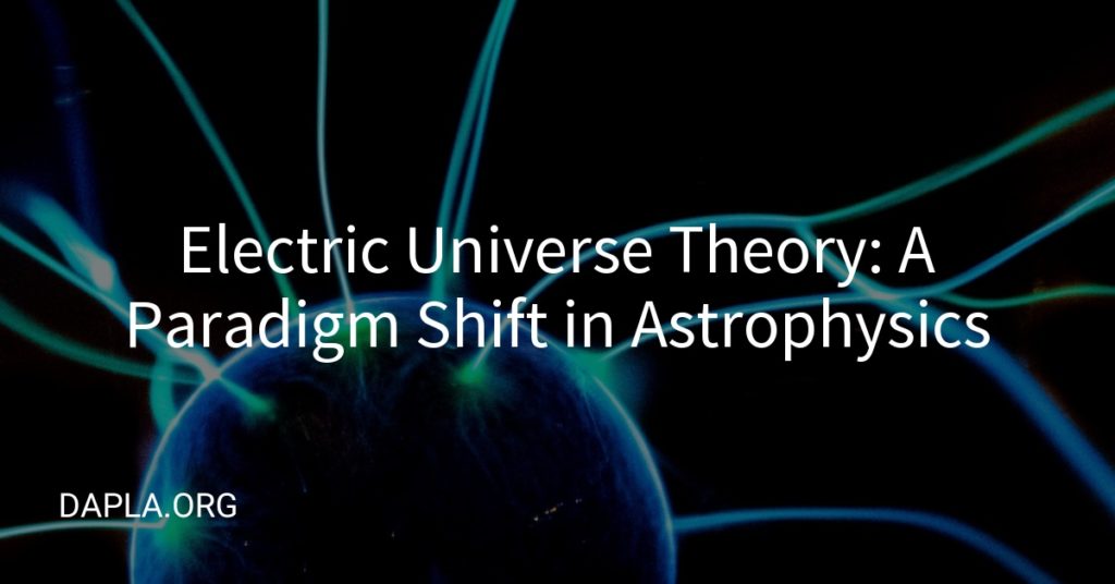 Electric Universe Theory: A Paradigm Shift in Astrophysics